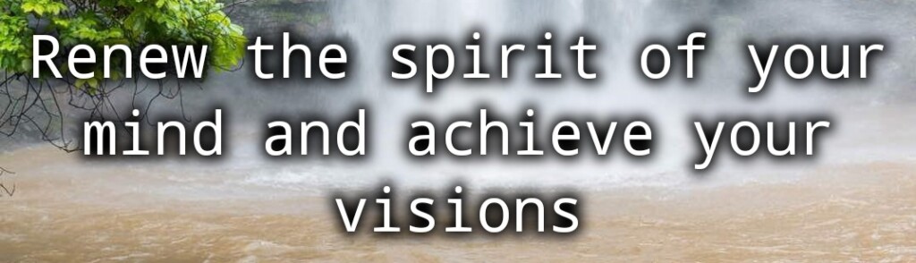 Renew the spirit of your mind to achieve your vision – Conquering ...